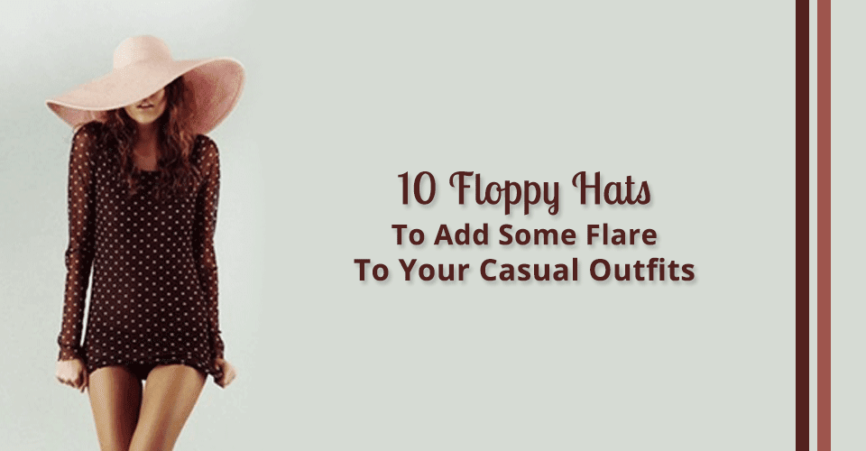 10 Floppy Hats To Add Some Flare To Your Boring Outfits - Theunstitchd ...