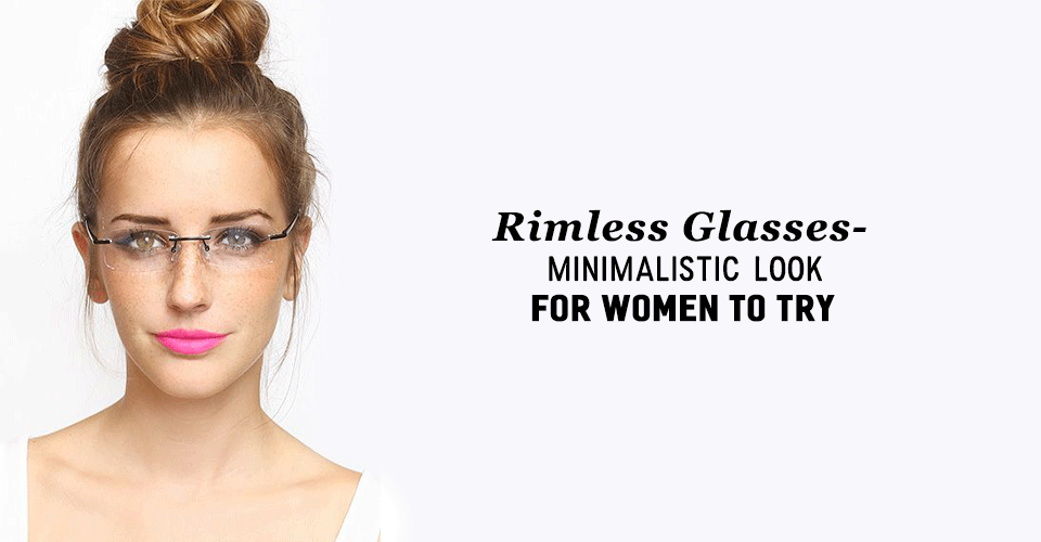 Rimless Glasses- Minimalistic Look For Women To Try - Theunstitchd ...